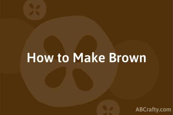 How to Make Brown Quickly - Learn what colors make brown - AB Crafty